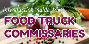 Food Truck Commissary 101 Guide: Tips, Costs, & Locations
